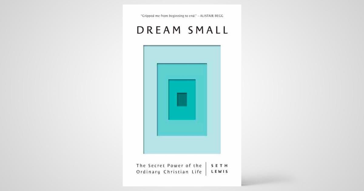 Dream Small: The Secret Power of the Ordinary Christian Life | The Banner